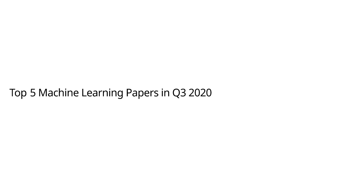 Top 5 Machine Learning Papers in Q3 2020 | Adnan Wahab