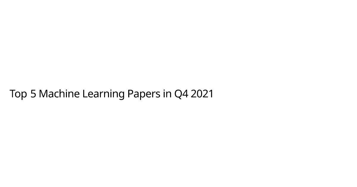 Top 5 Machine Learning Papers in Q4 2021 | Adnan Wahab
